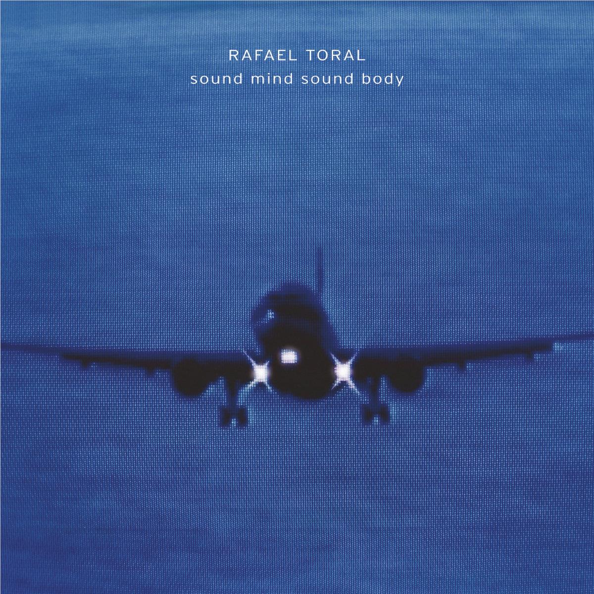 RAFAEL TORAL | SOUND MIND SOUND BODY (SOFTPACK) – Real Groovy